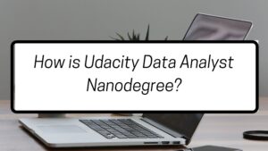 How is Udacity Data Analyst Nanodegree?- Is It Worth It? 2023
