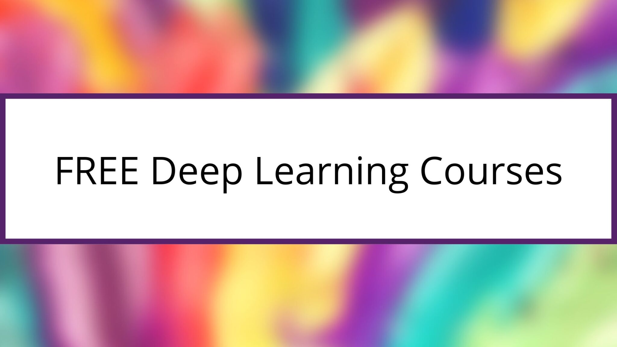7 Best Free Deep Learning Online Courses and Tutorials in 2024