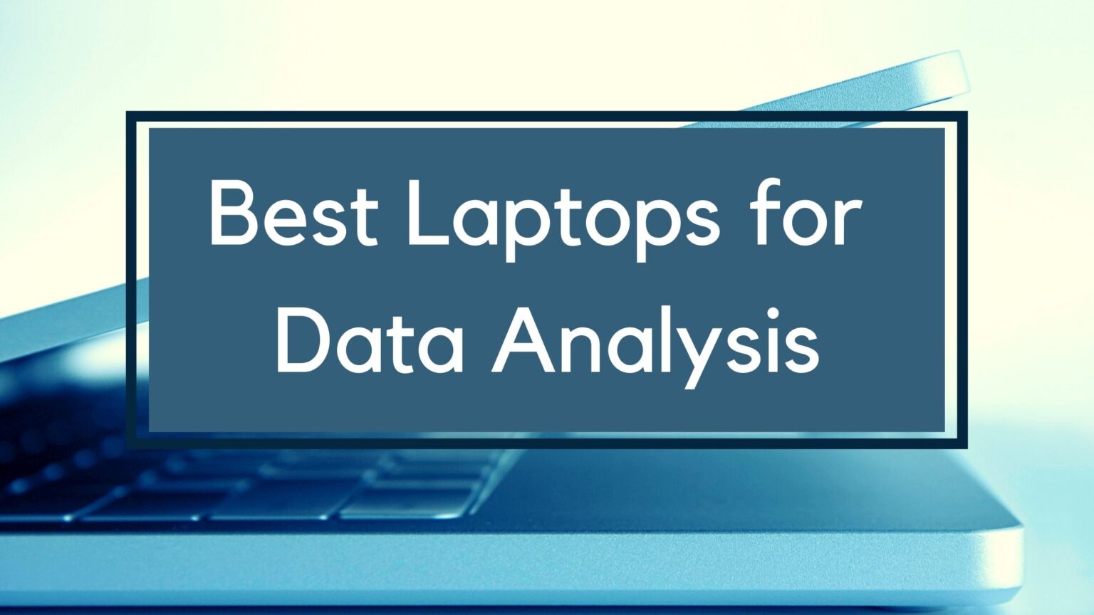 7 Best Laptops for Data Analysis You Must Know in 2024- MLTut