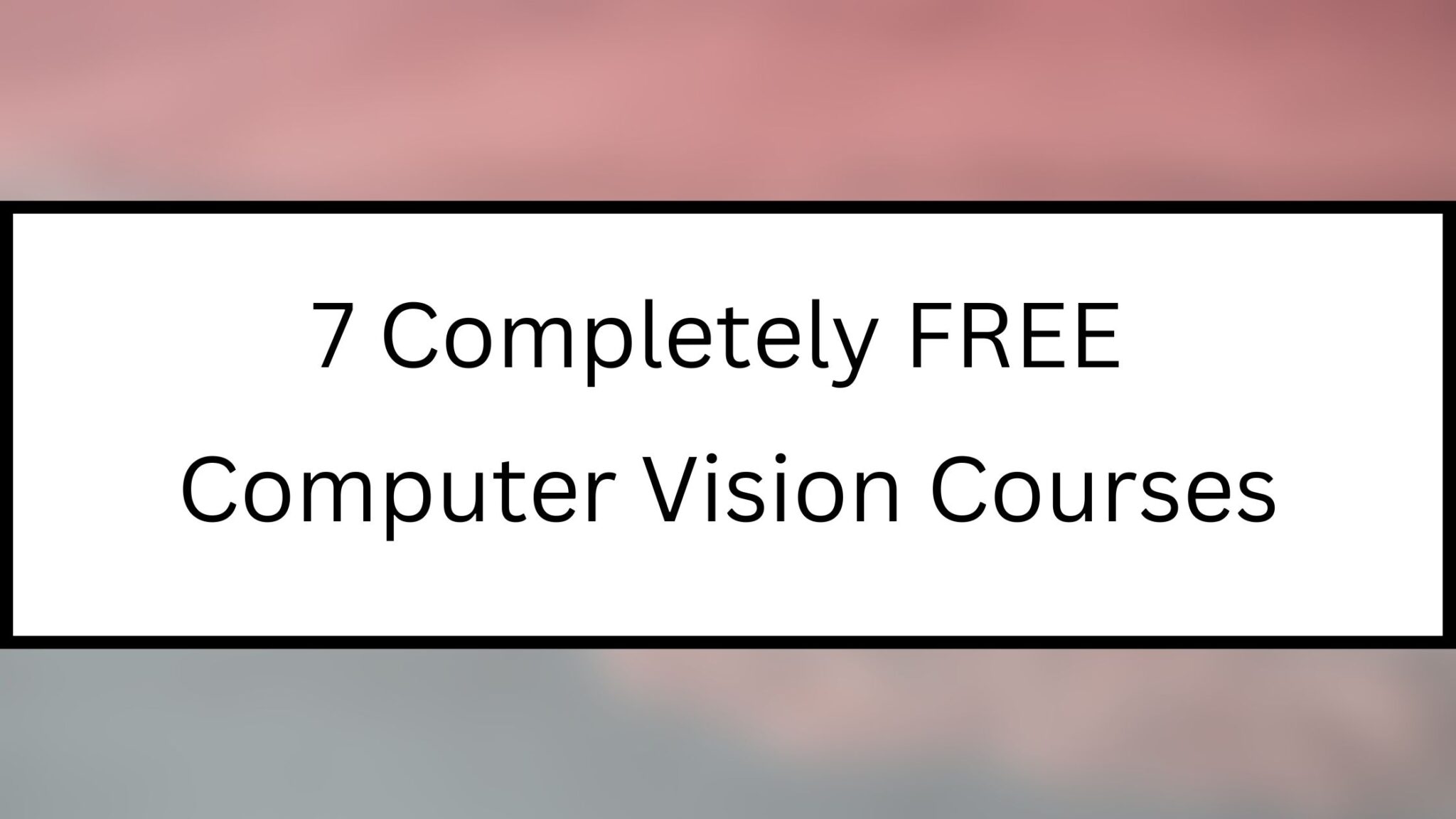 7 Best Free Computer Vision Courses You Must Know in 2024