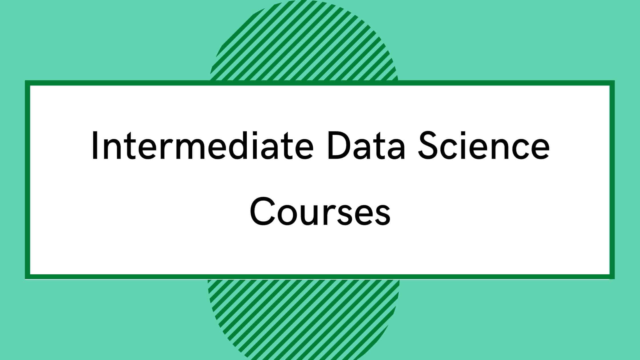 10 Best Intermediate Data Science Courses You Must Know- 2025