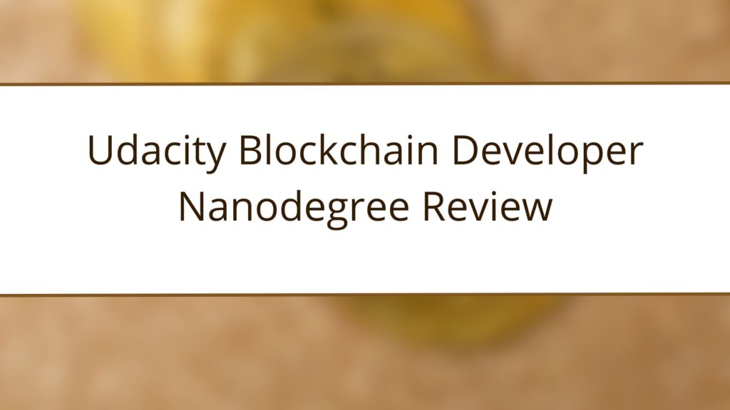 Udacity Blockchain Developer Nanodegree Review- My Experience
