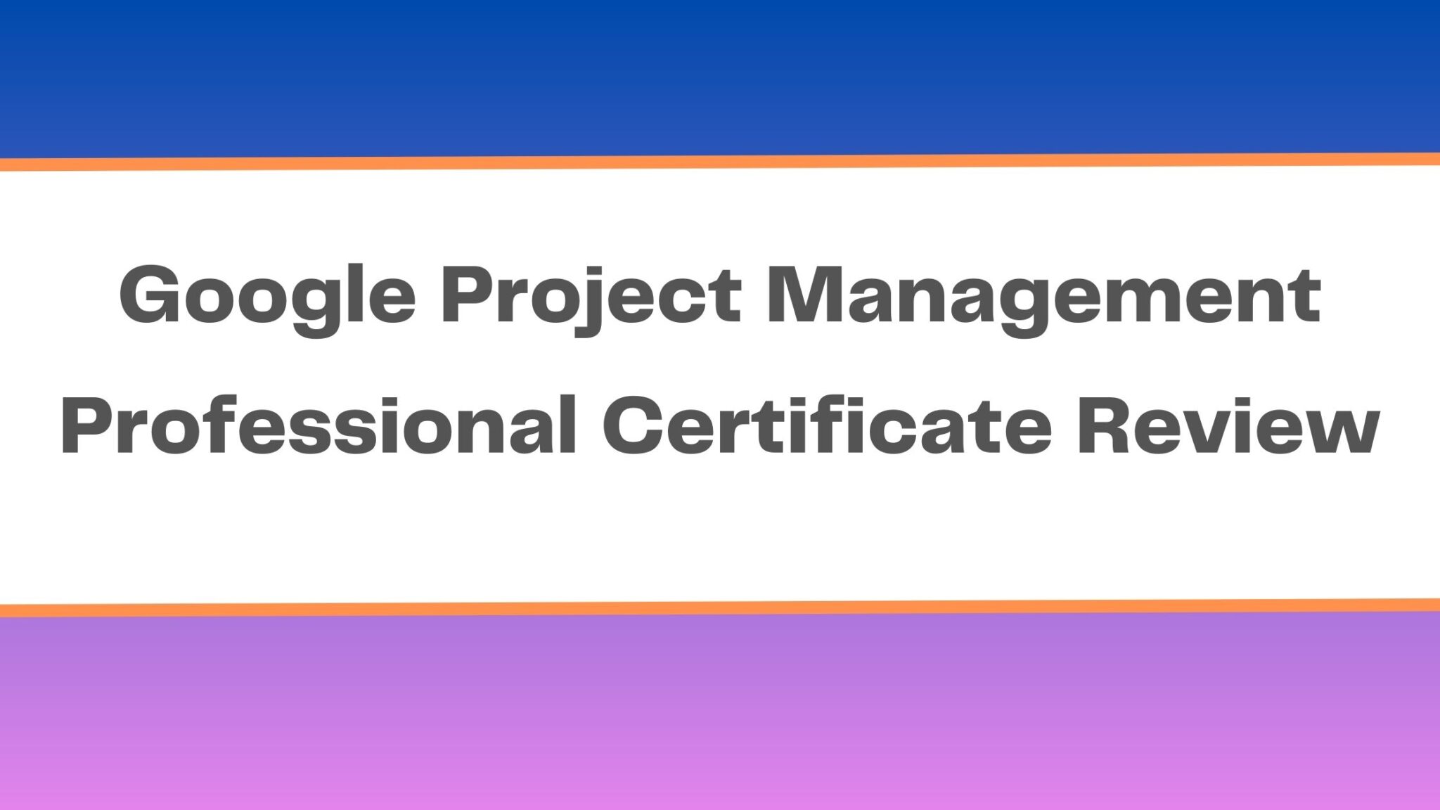 Google Project Management Professional Certificate Review- 2023