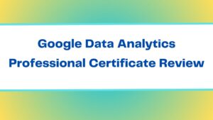 Google Data Analytics Professional Certificate review-Is It Worth It?