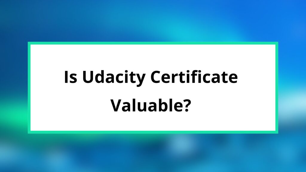Is Udacity Certificate Valuable? Does Udacity Certificate have value
