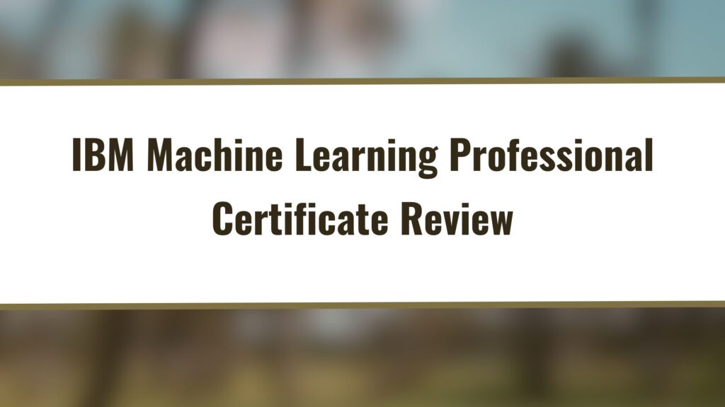 IBM Machine Learning Professional Certificate Review- Is It Good?
