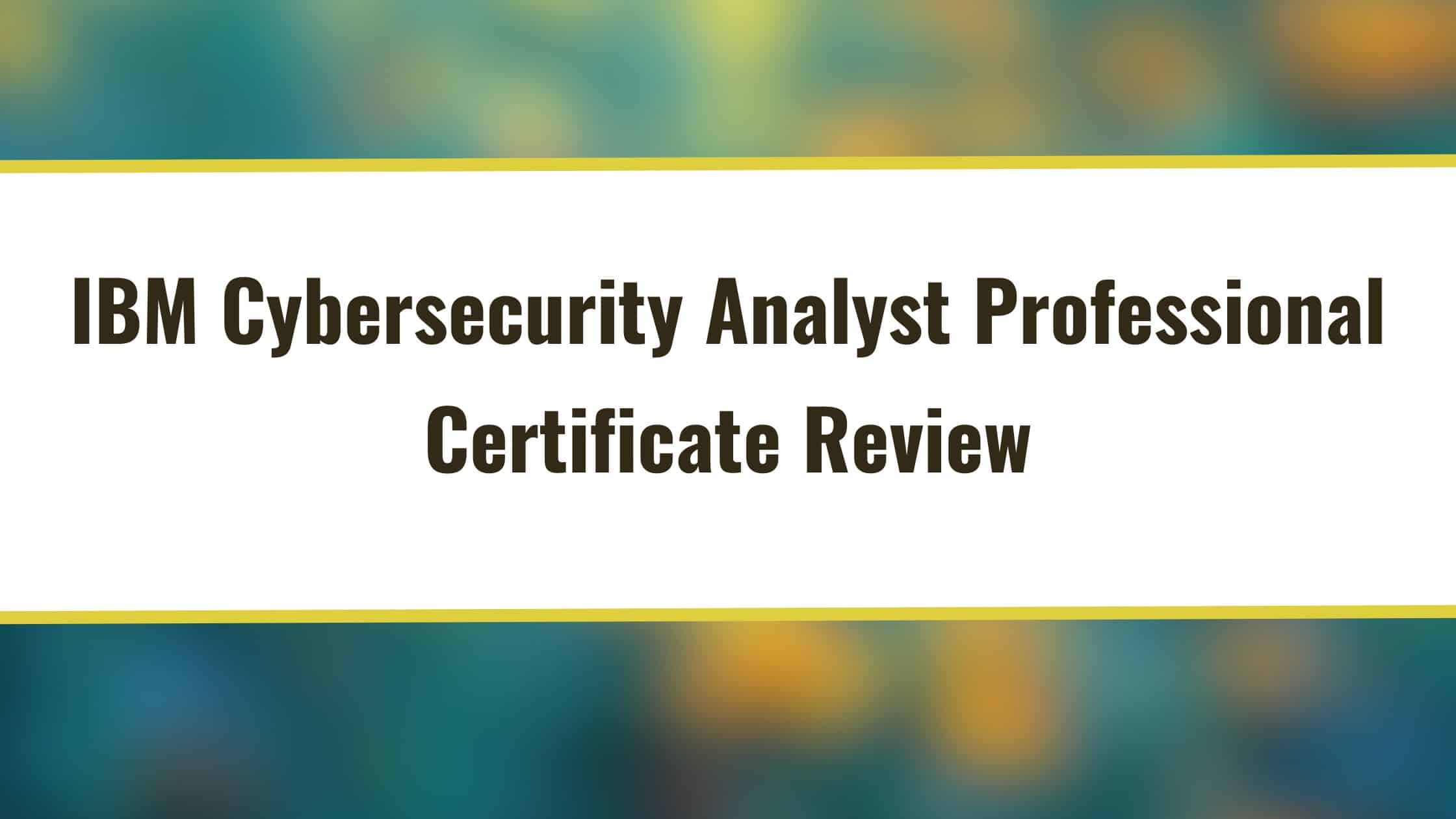 IBM Cybersecurity Analyst Professional Certificate Review IBM Cybersecurity Analyst Professional Certificate Review