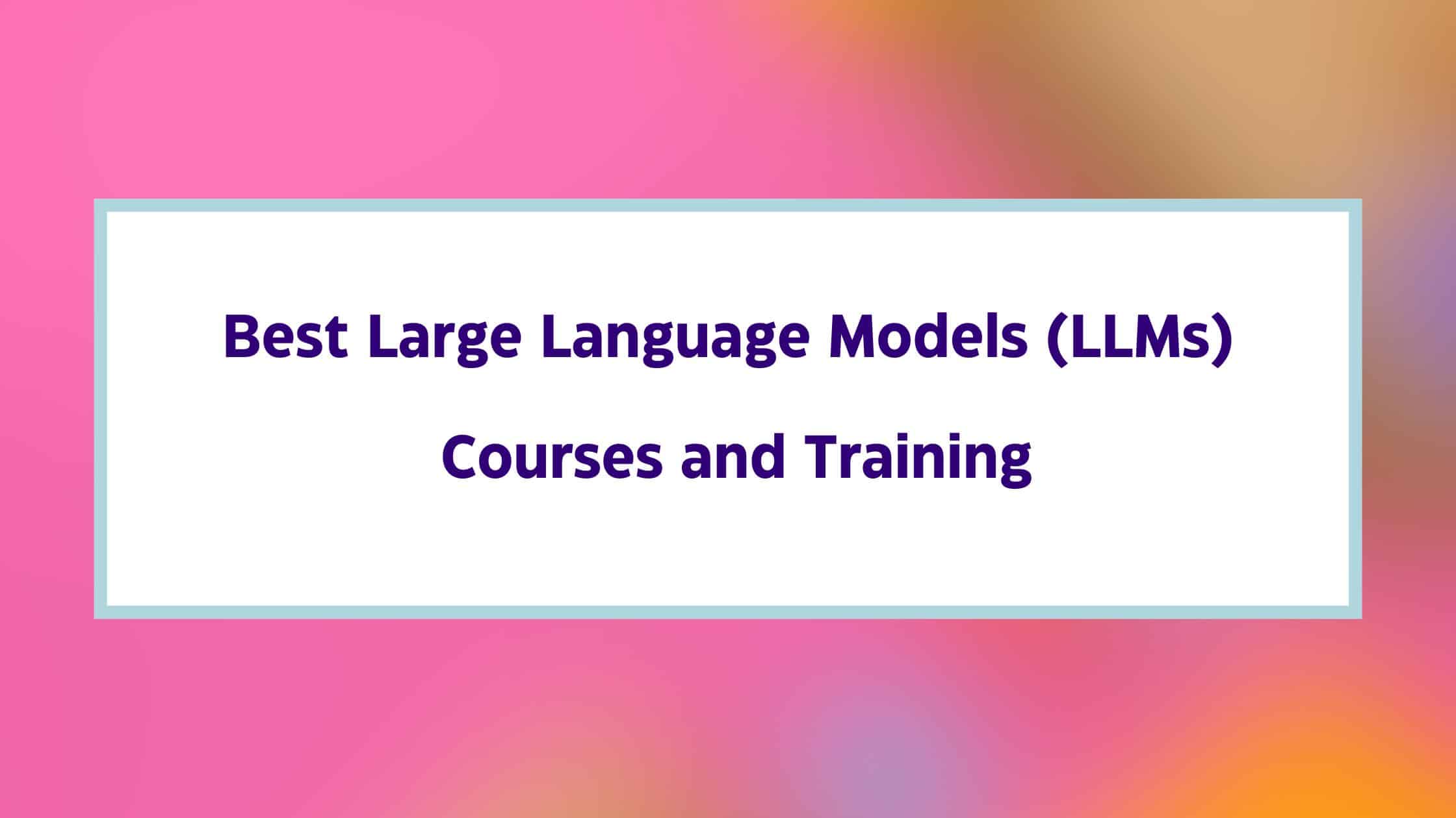 10 Best Large Language Models Courses and Training (LLMs) 10 Best Large Language Models Courses and Training (LLMs)
