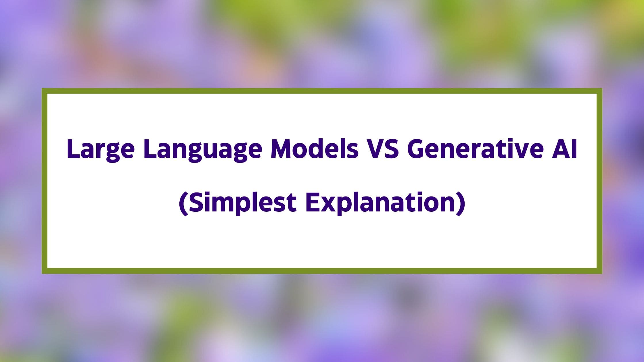 Large Language Models vs Generative AI- Simplest Explanation