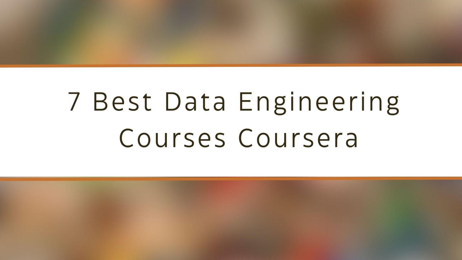 7 Best Data Engineering Courses Coursera You Must Know