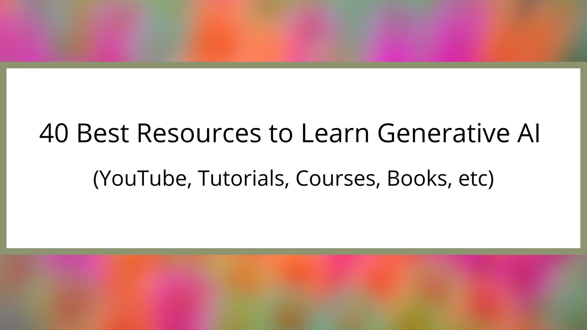 40 Best Resources to Learn Generative AI You Must Know in 2025