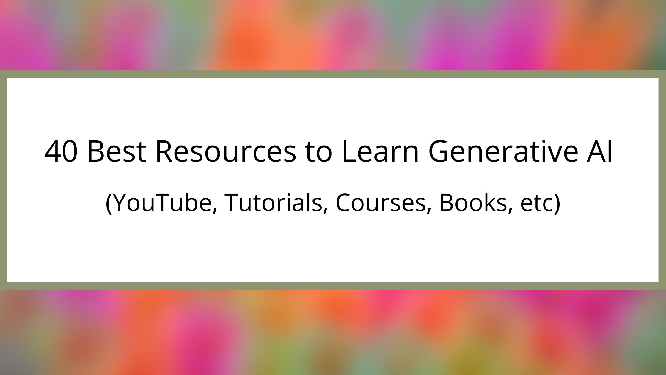 40 Best Resources to Learn Generative AI You Must Know in 2025