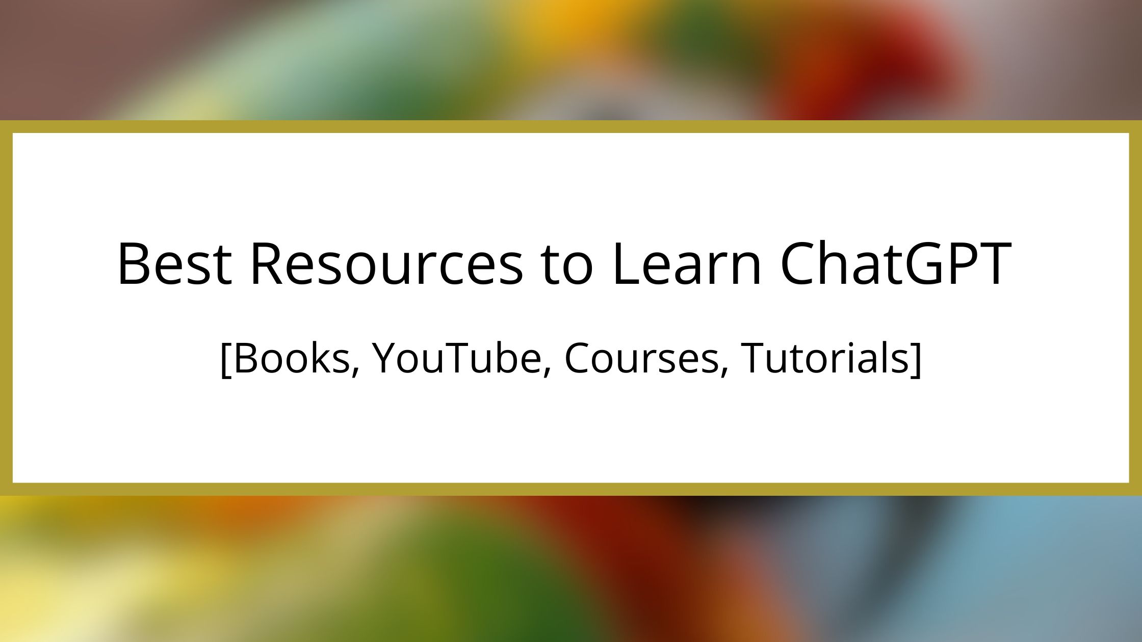 43 Best Resources to Learn ChatGPT [Books, YouTube, etc]- 2025