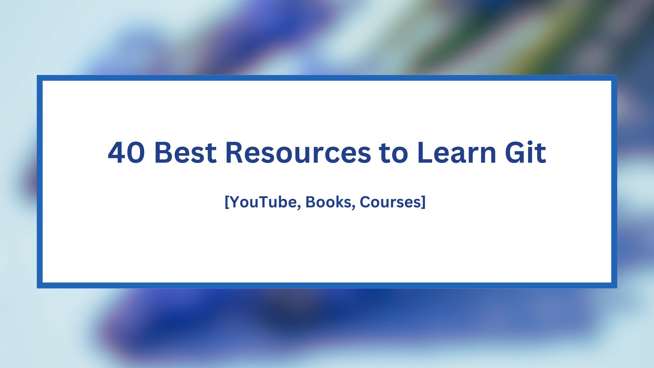 40 Best Resources to Learn Git [YouTube, Books, Courses] in 2026