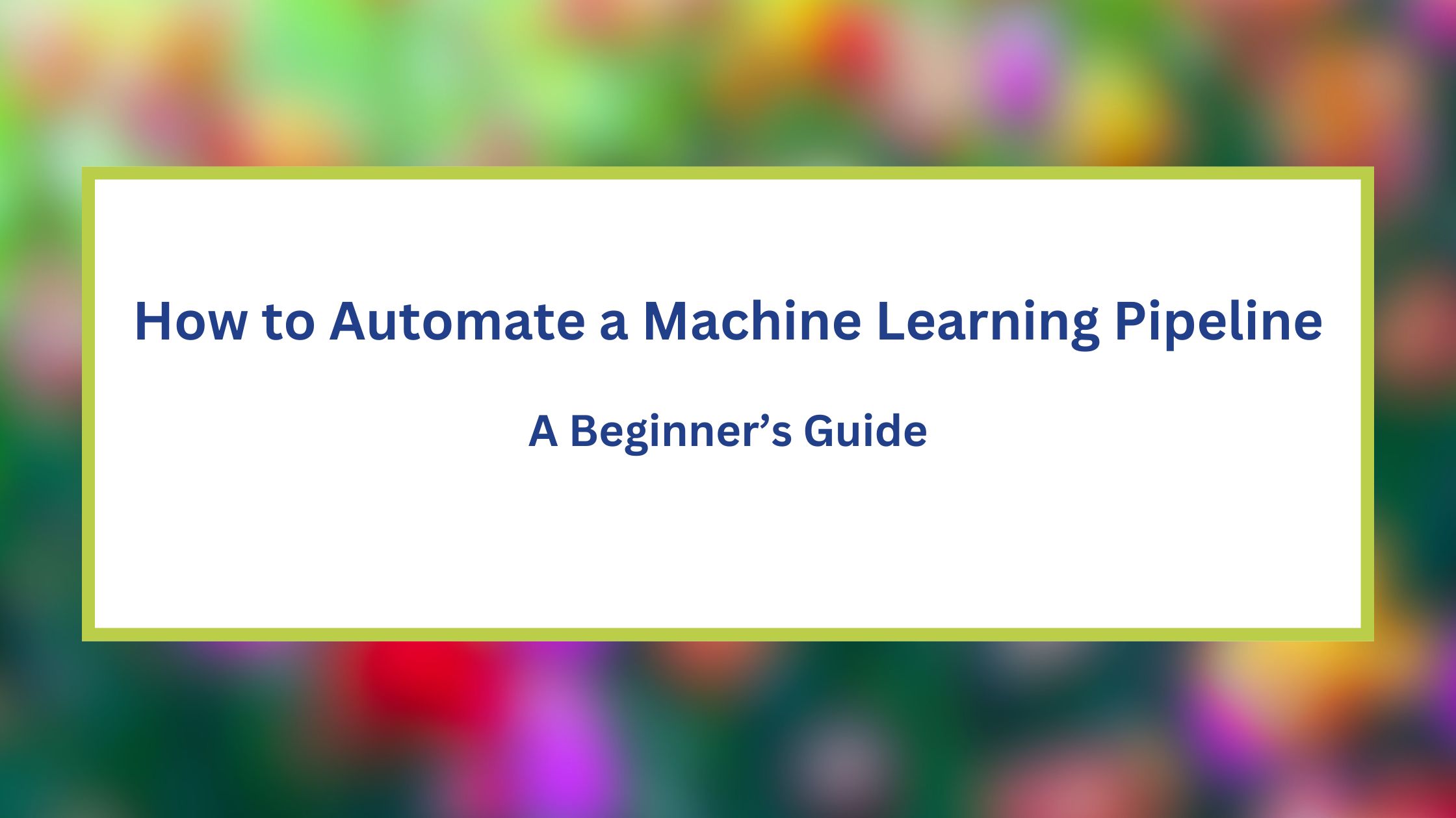 How to Automate a Machine Learning Pipeline: A Beginner’s Guide