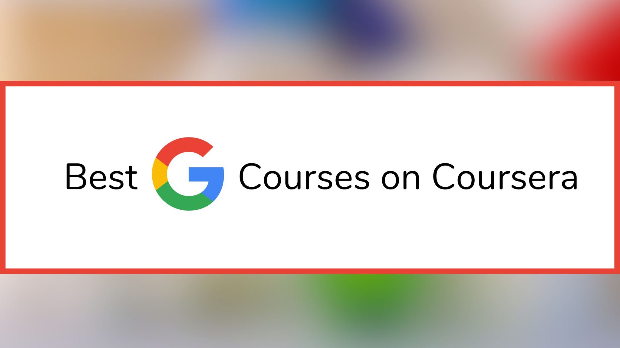 Best Google Courses on Coursera You Must Know in 2024