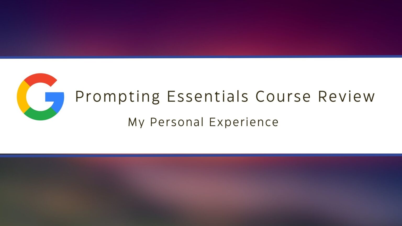 Google Prompting Essentials Course Review- My Personal Journey